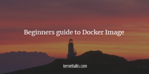Beginners guide to Docker Image - Kernel Talks