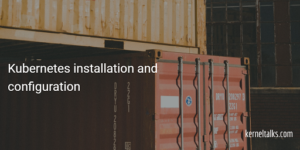 Kubernetes installation and configuration - Kernel Talks