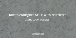 How to configure SFTP with restricted directory access - Kernel Talks