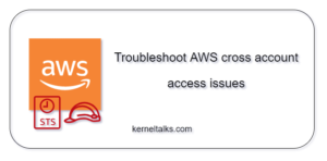 Troubleshooting AWS cross-account IAM role access - Kernel Talks