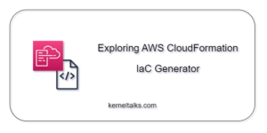 AWS CloudFormation IaC Generator! - Kernel Talks